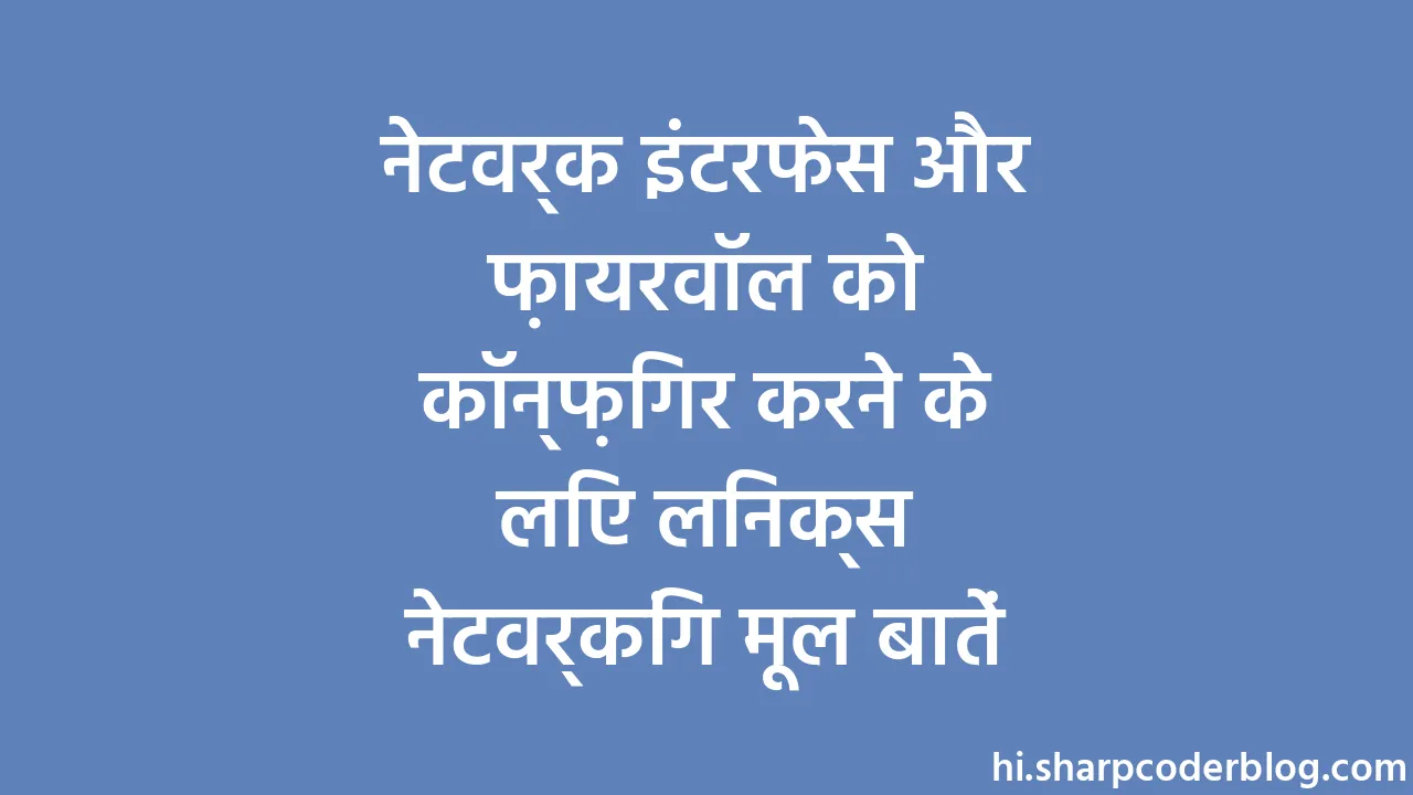 नेटवर्क इंटरफेस और फ़ायरवॉल को कॉन्फ़िगर करने के लिए लिनक्स नेटवर्किंग मूल बातें Sharp Coder Blog