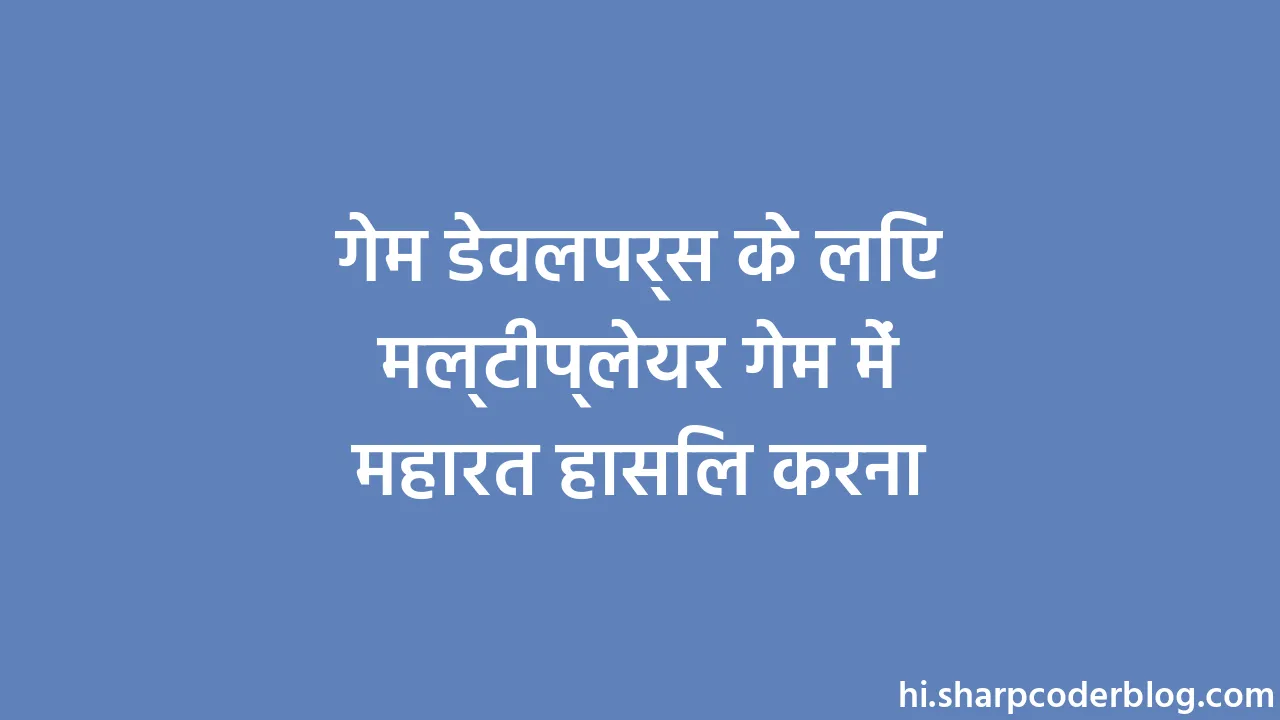 गेम डेवलपर्स के लिए मल्टीप्लेयर गेम में महारत हासिल करना | Sharp Coder Blog