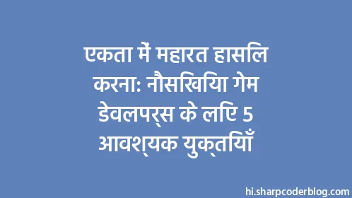 एकता में महारत हासिल करना: नौसिखिया गेम डेवलपर्स के लिए 5 आवश्यक युक्तियाँ - Thumbnail