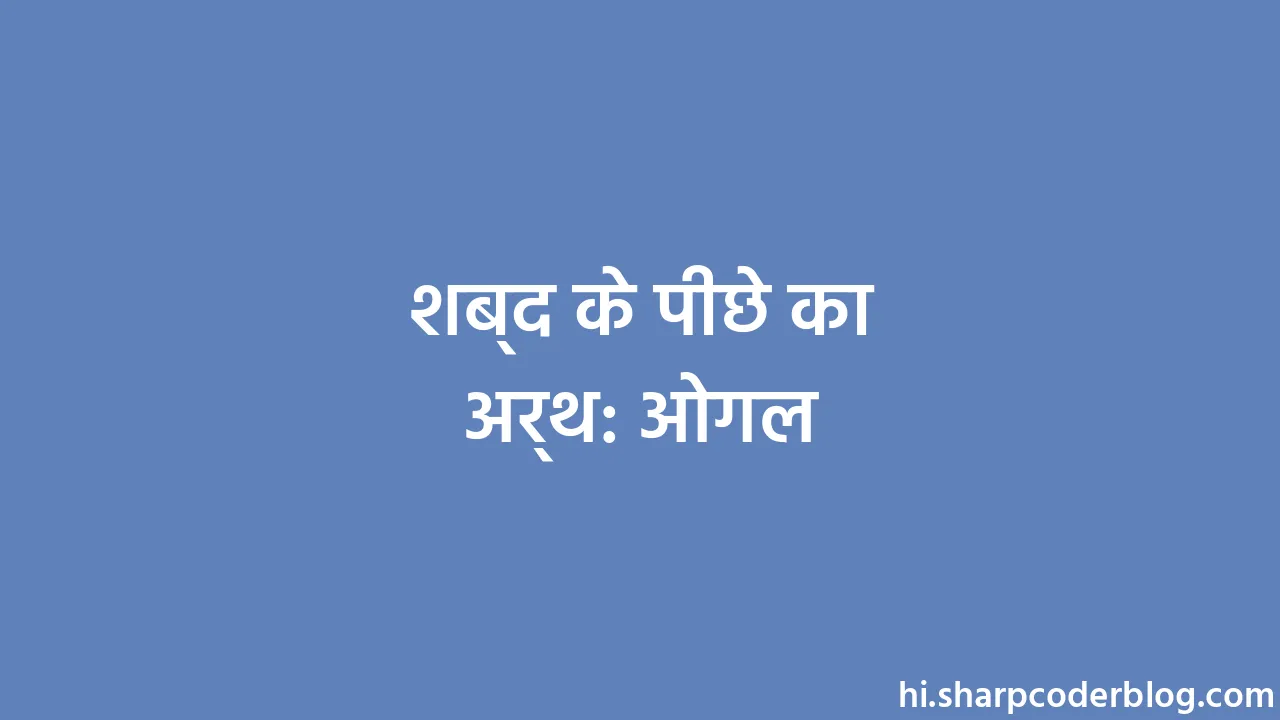 शब्द के पीछे का अर्थ: ओगल | Sharp Coder Blog