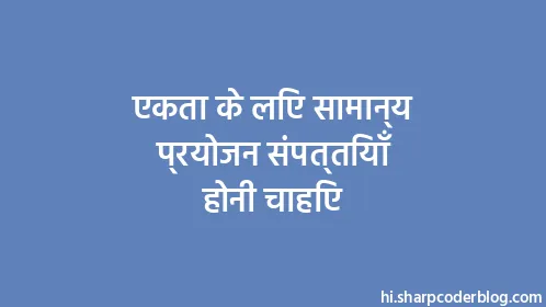 एकता के लिए सामान्य प्रयोजन संपत्तियाँ होनी चाहिए - Thumbnail
