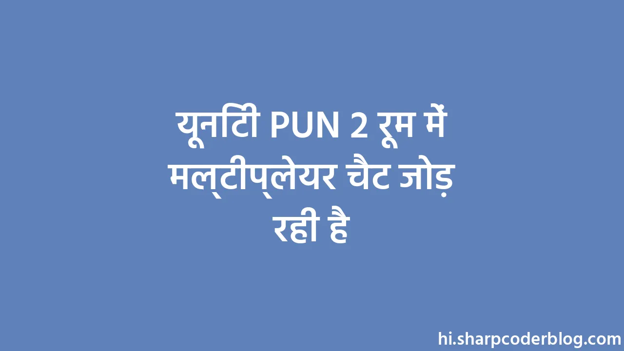 यूनिटी PUN 2 रूम में मल्टीप्लेयर चैट जोड़ रही है | Sharp Coder Blog