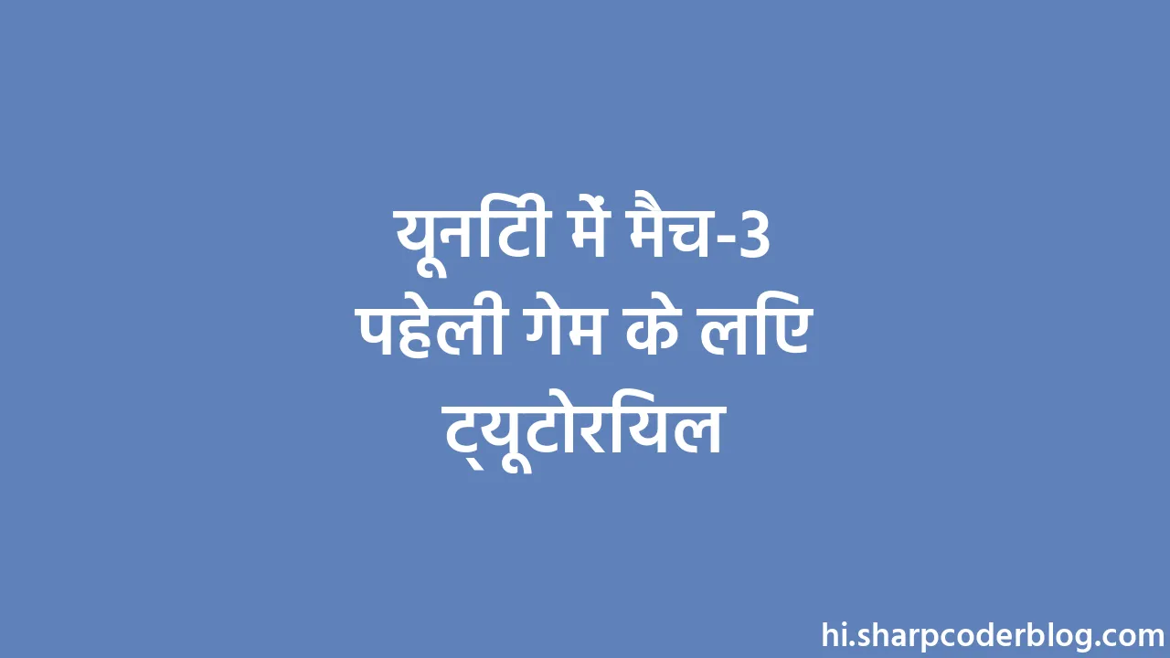 यूनिटी में मैच 3 पहेली गेम के लिए ट्यूटोरियल Sharp Coder Blog 