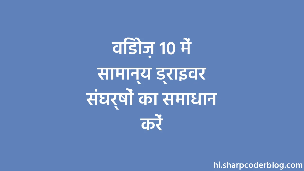 विंडोज़ 10 में सामान्य ड्राइवर संघर्षों का समाधान करें | Sharp Coder Blog विंडोज़ 10 में सामान्य ड्राइवर संघर्षों का समाधान करें | Sharp Coder Blog