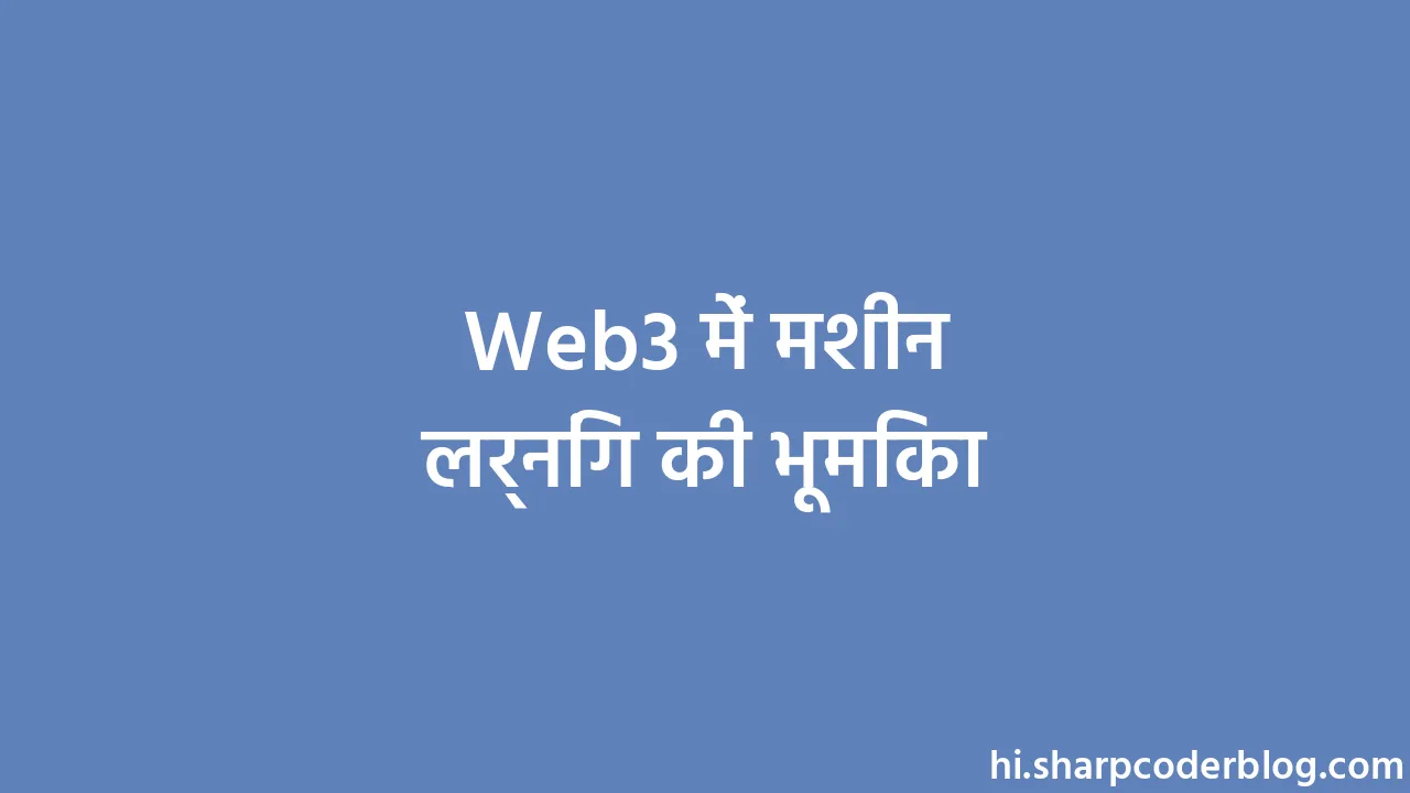 Web3 में मशीन लर्निंग की भूमिका | Sharp Coder Blog