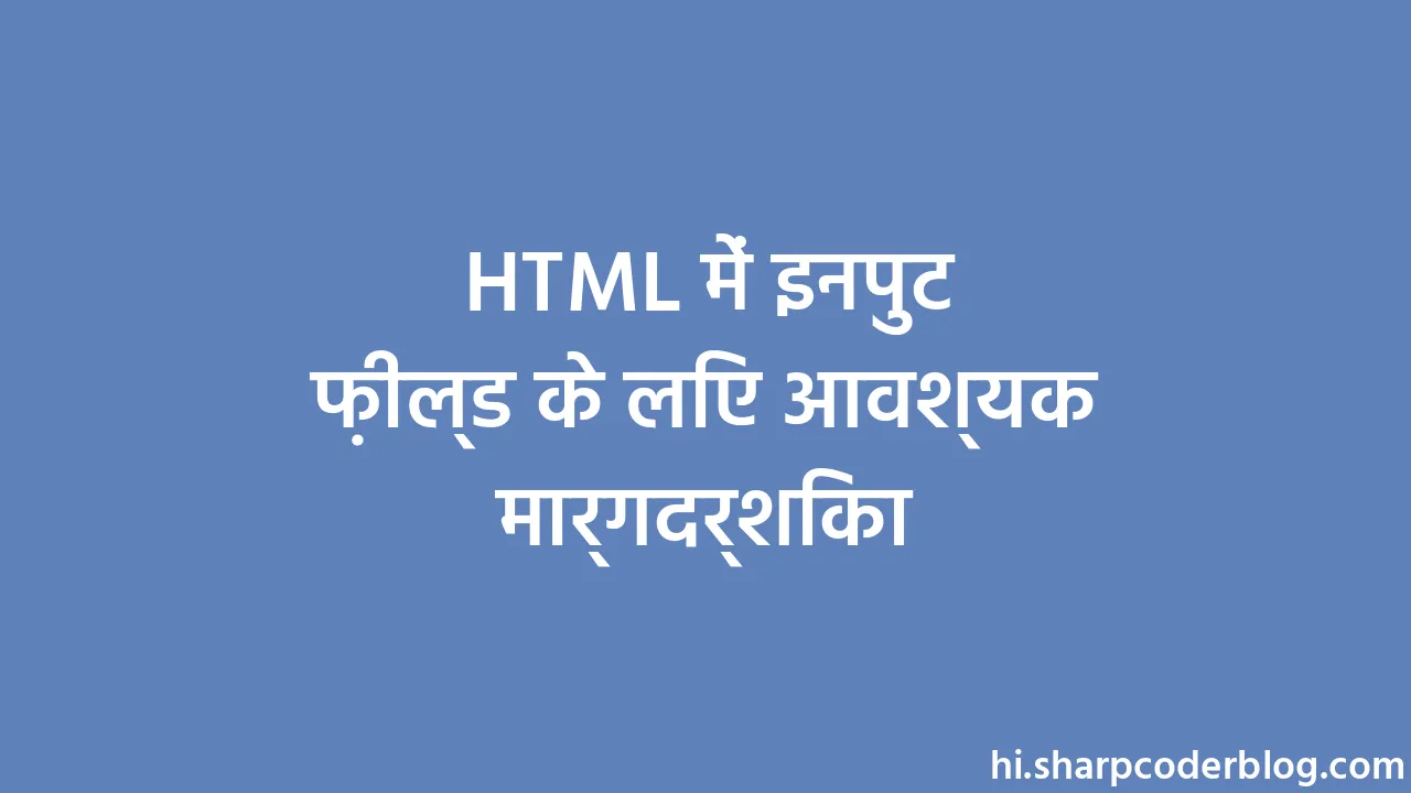 HTML में इनपुट फ़ील्ड के लिए आवश्यक मार्गदर्शिका | Sharp Coder Blog