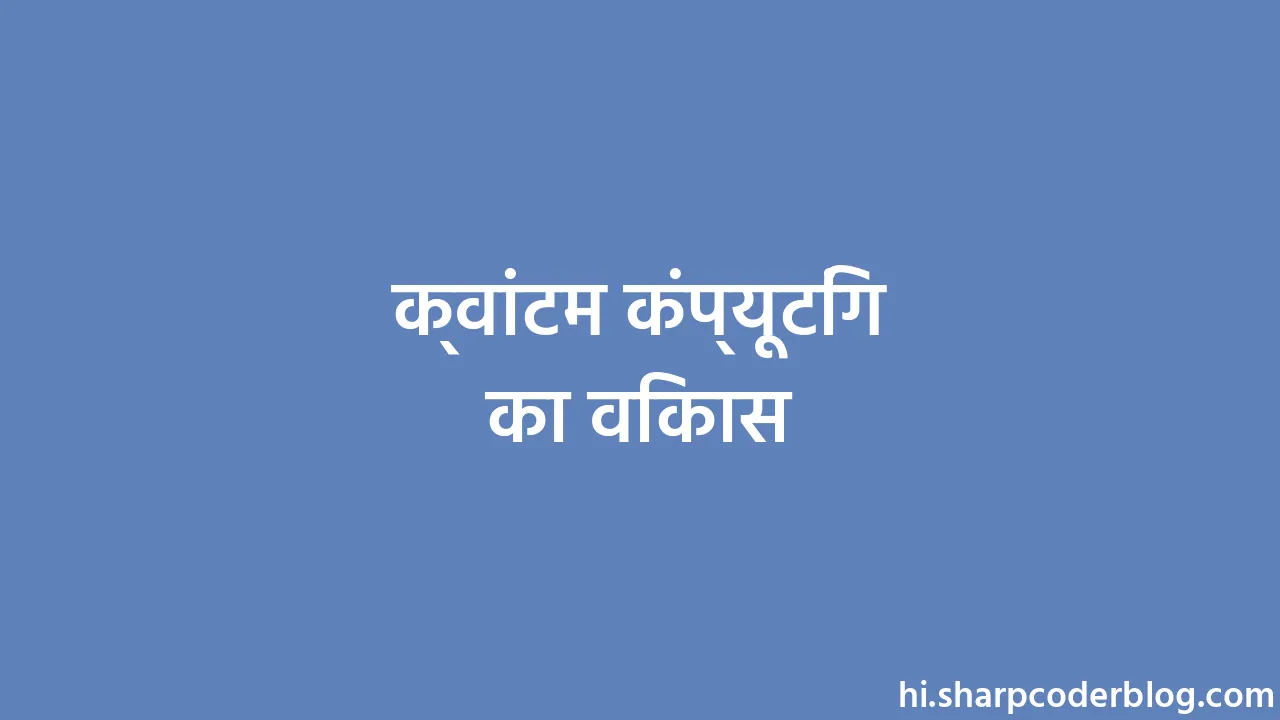 क्वांटम कंप्यूटिंग का विकास | Sharp Coder Blog