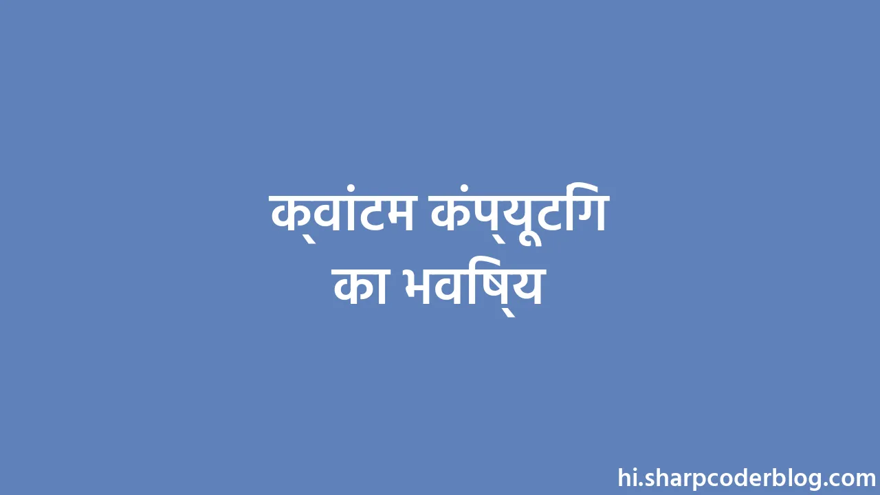 क्वांटम कंप्यूटिंग का भविष्य Sharp Coder Blog