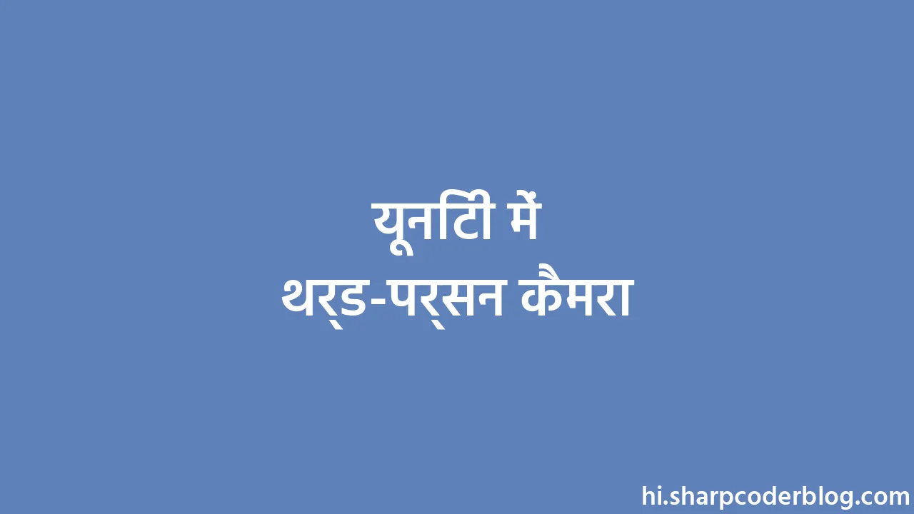 यूनिटी में थर्ड-पर्सन कैमरा | Sharp Coder Blog