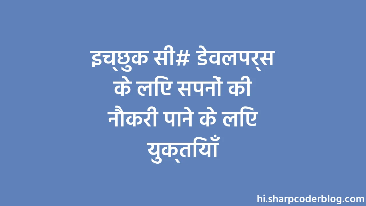 इच्छुक सी# डेवलपर्स के लिए सपनों की नौकरी पाने के लिए युक्तियाँ | Sharp Coder Blog