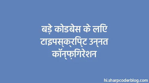 बड़े कोडबेस के लिए टाइपस्क्रिप्ट उन्नत कॉन्फ़िगरेशन - Thumbnail
