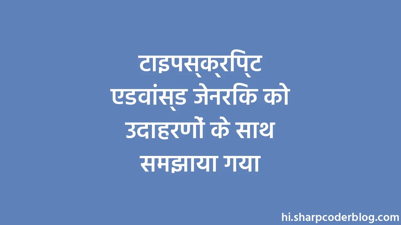 टाइपस्क्रिप्ट एडवांस्ड जेनरिक को उदाहरणों के साथ समझाया गया Sharp Coder Blog