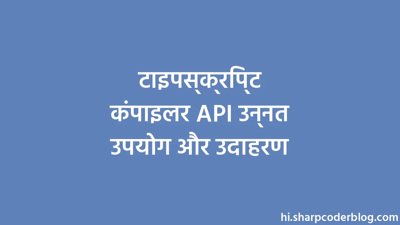 टाइपस्क्रिप्ट कंपाइलर Api उन्नत उपयोग और उदाहरण Sharp Coder Blog
