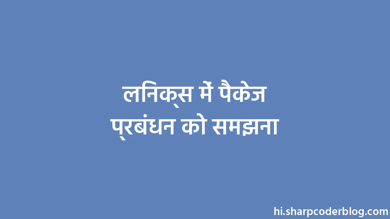 लिनक्स में पैकेज प्रबंधन को समझना | Sharp Coder Blog