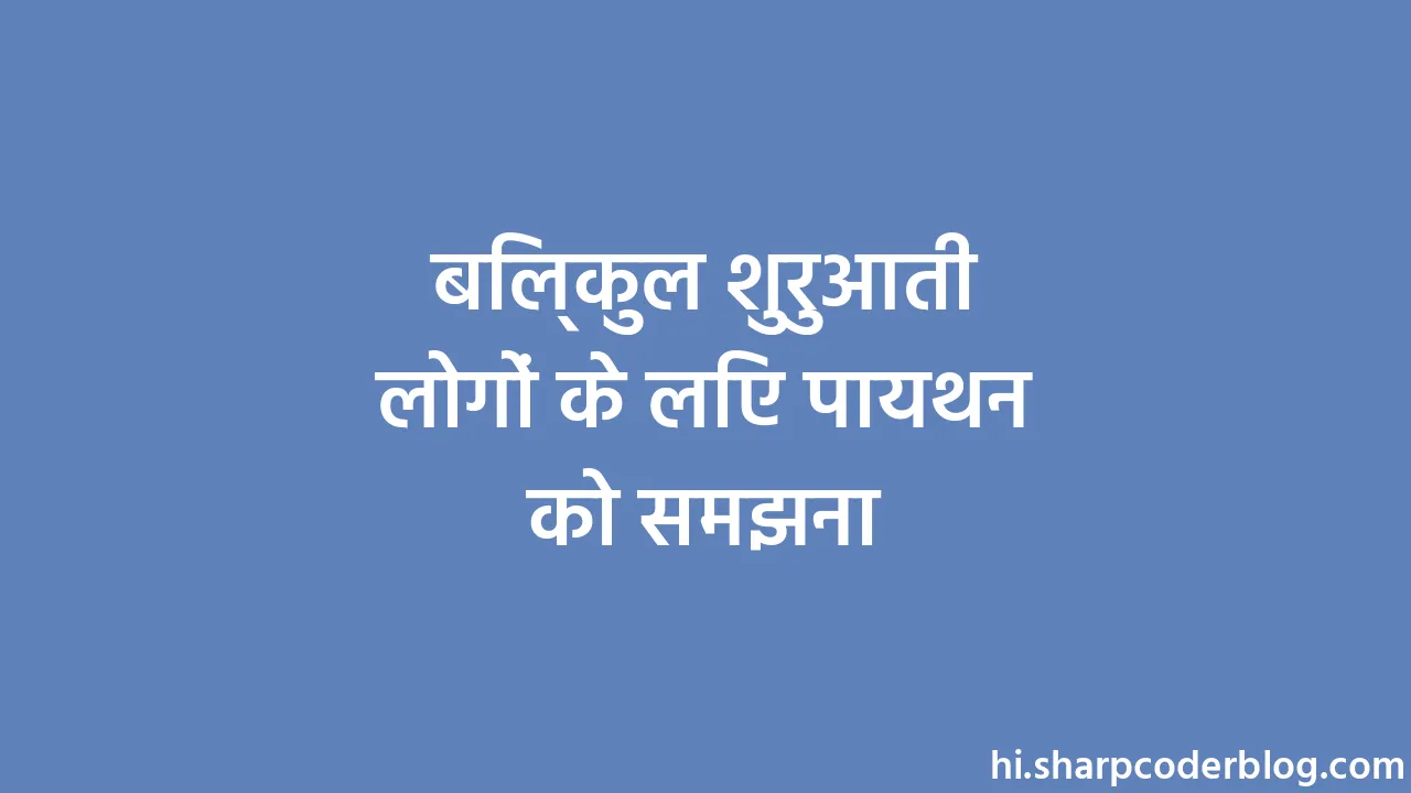 बिल्कुल शुरुआती लोगों के लिए पायथन को समझना Sharp Coder Blog