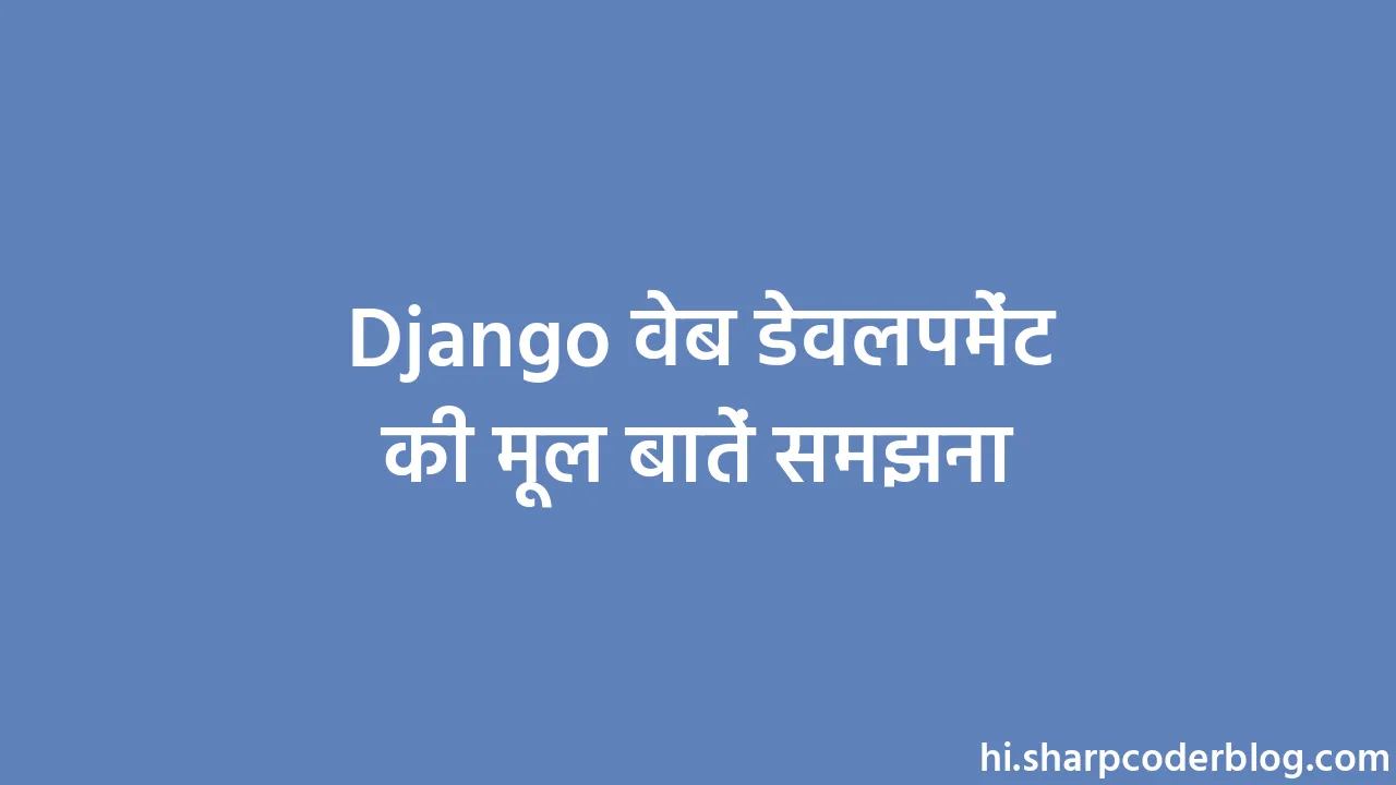 Django वेब डेवलपमेंट की मूल बातें समझना Sharp Coder Blog