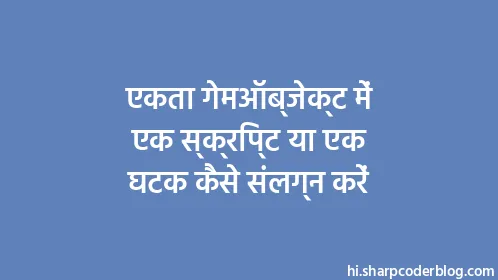 एकता गेमऑब्जेक्ट में एक स्क्रिप्ट या एक घटक कैसे संलग्न करें - Thumbnail