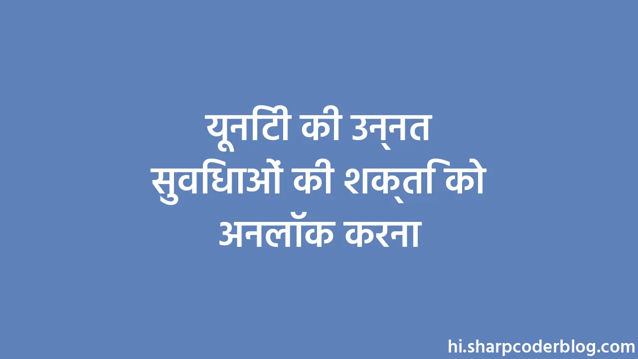 यूनिटी की उन्नत सुविधाओं की शक्ति को अनलॉक करना | Sharp Coder Blog