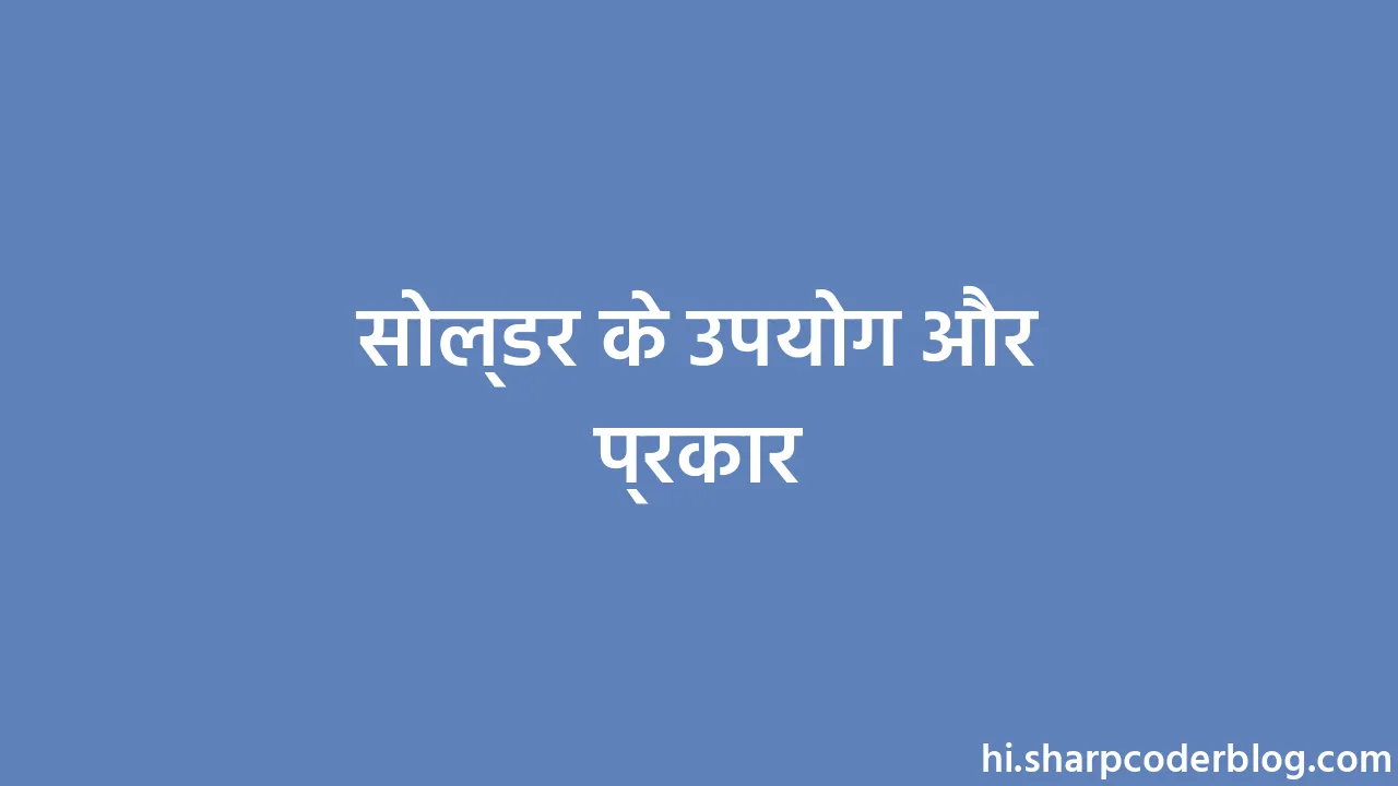 सोल्डर के उपयोग और प्रकार Sharp Coder Blog 