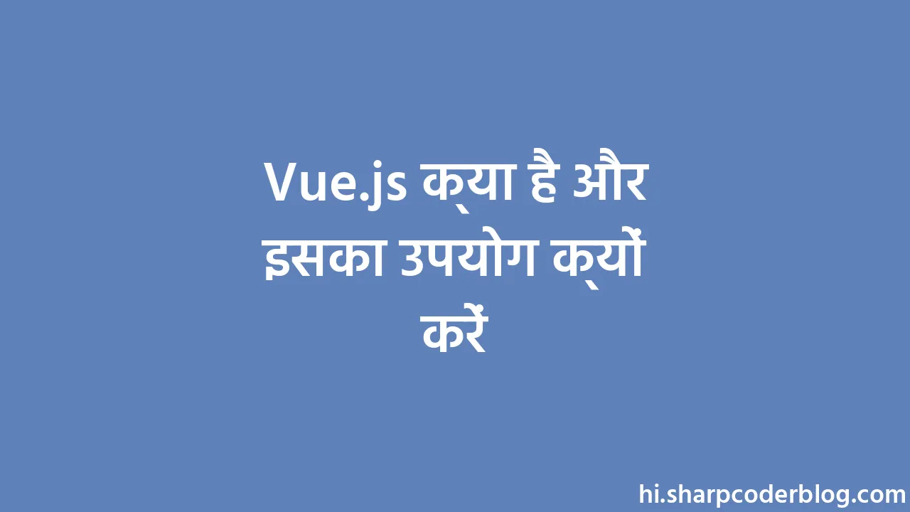Vue.js क्या है और इसका उपयोग क्यों करें | Sharp Coder Blog