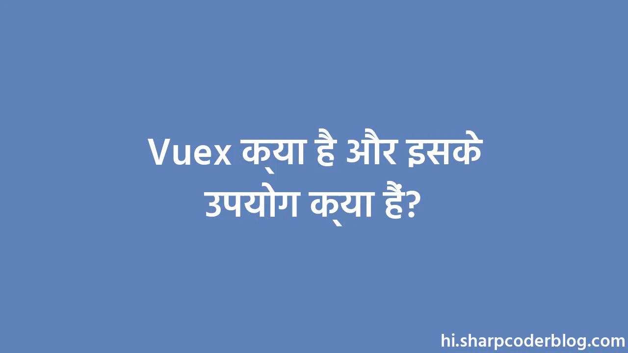 Vuex क्या है और इसके उपयोग क्या हैं? | Sharp Coder Blog
