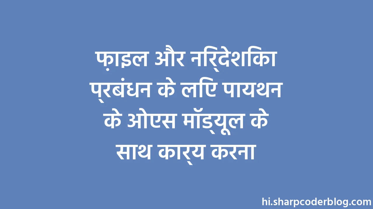 फ़ाइल और निर्देशिका प्रबंधन के लिए पायथन के ओएस मॉड्यूल के साथ कार्य करना Sharp Coder Blog